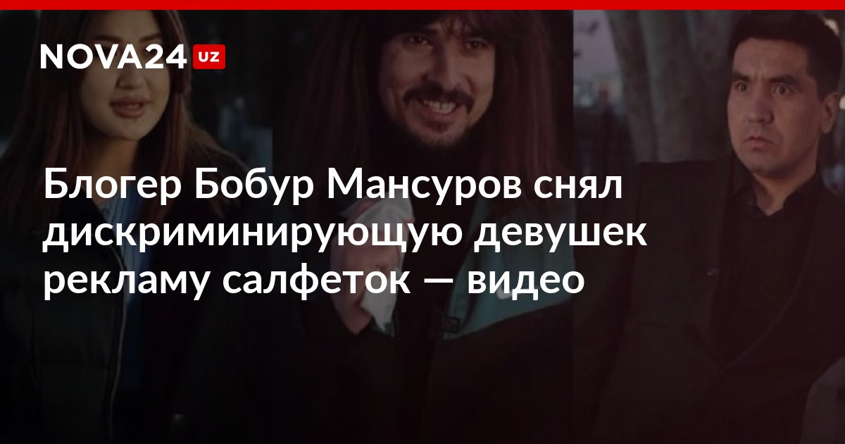 Блогер Бобур Мансуров снял дискриминирующую девушек рекламу салфеток — видео — NOVA24.UZ
