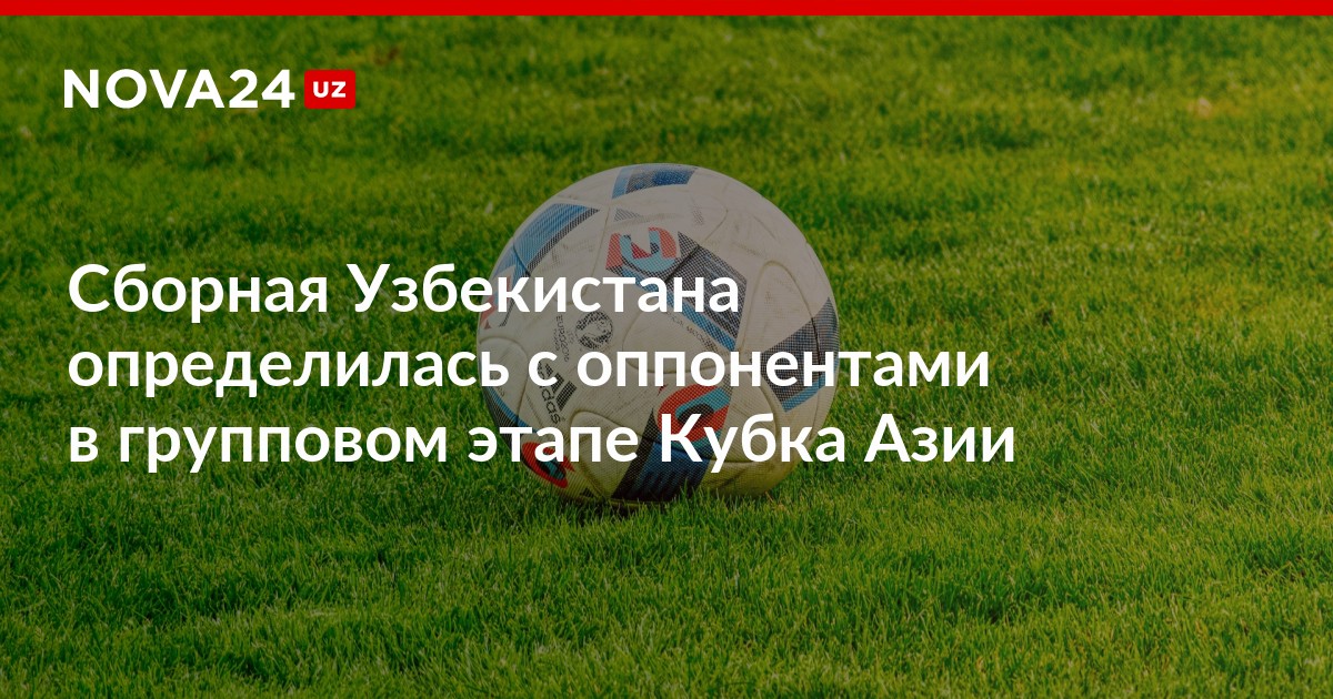 Сборная Узбекистана определилась с оппонентами в групповом этапе Кубка Азии — NOVA24.UZ
