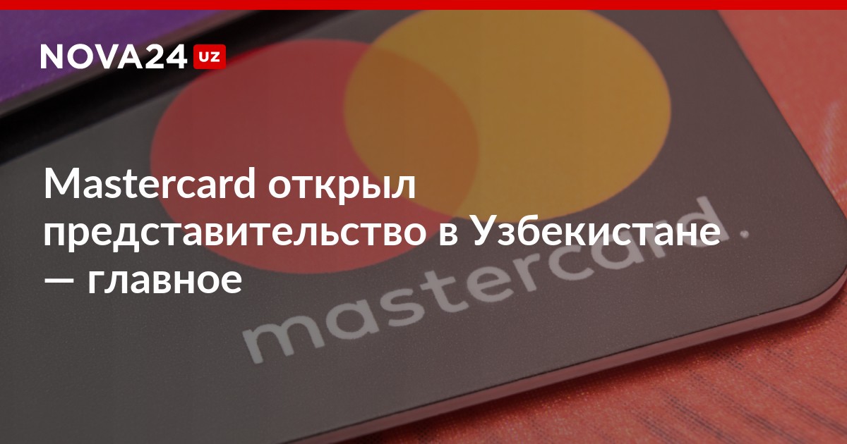 Mastercard открыл представительство в Узбекистане — главное — NOVA24.UZ