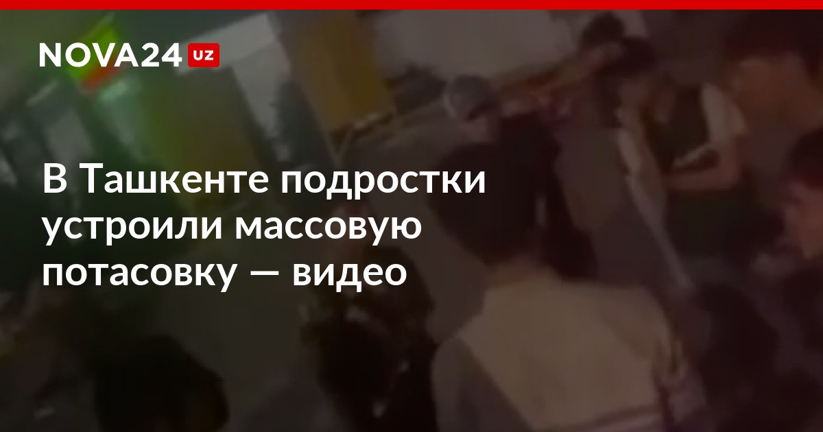 В Ташкенте подростки устроили массовую потасовку — видео – Новости Узбекистана – NOVA24.UZ