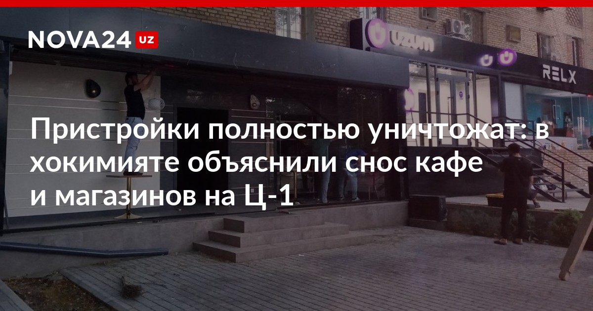 Пристройки полностью уничтожат: в хокимияте объяснили снос кафе и магазинов на Ц-1 — NOVA24.UZ