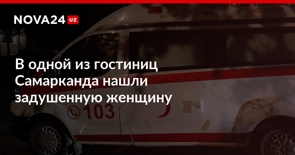 В одной из гостиниц Самарканда нашли задушенную женщину — NOVA24.UZ