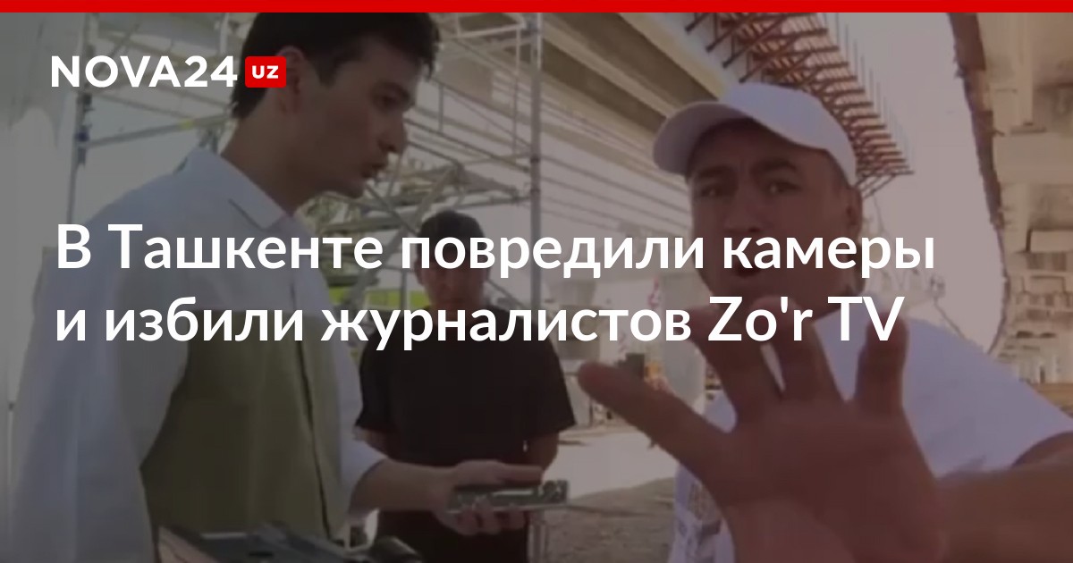 В Ташкенте повредили камеры и избили журналистов Zo'r TV — NOVA24.UZ