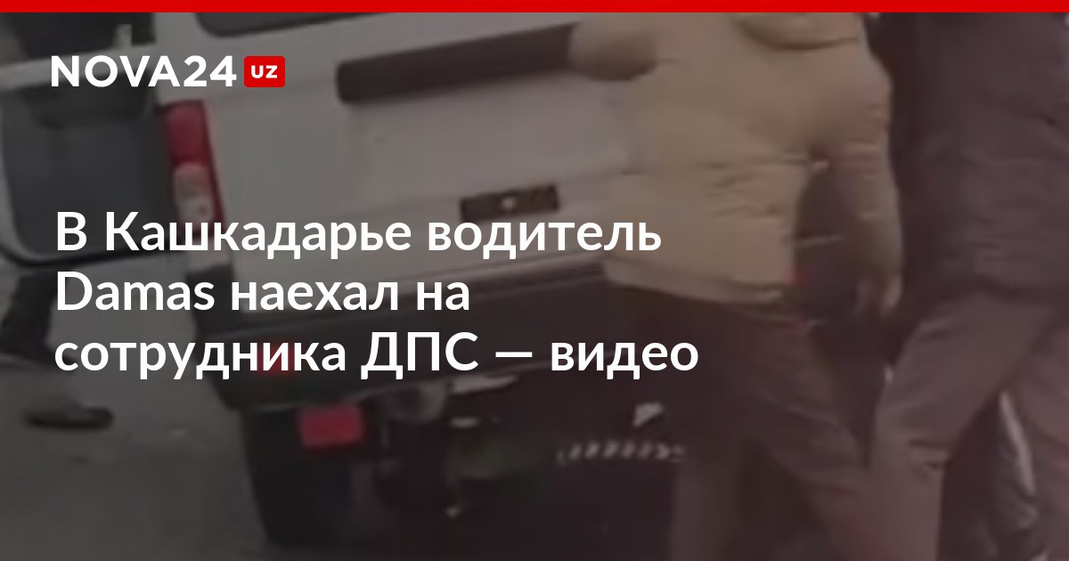В Кашкадарье водитель Damas наехал на сотрудника ДПС — видео — NOVA24.UZ