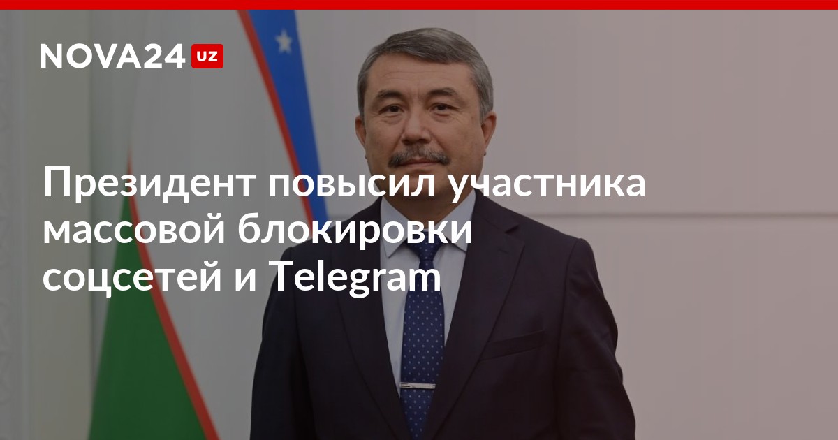 Президент повысил участника массовой блокировки соцсетей и Telegram — NOVA24.UZ