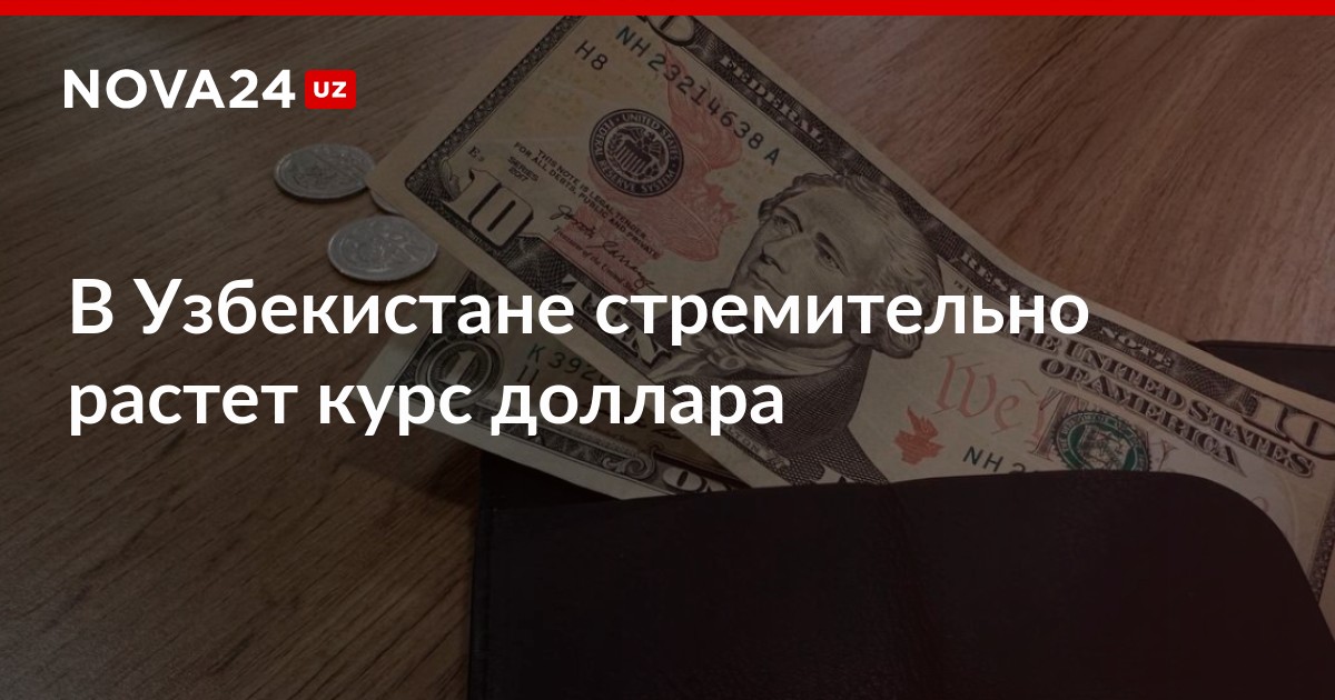 В Узбекистане стремительно растет курс доллара — NOVA24.UZ