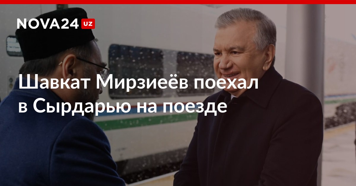 Шавкат Мирзиеёв поехал в Сырдарью на поезде — NOVA24.UZ