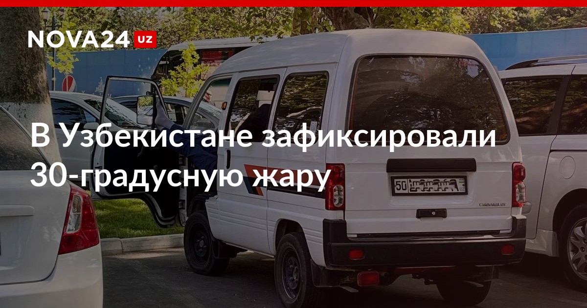 В Узбекистане зафиксировали 30-градусную жару — NOVA24.UZ