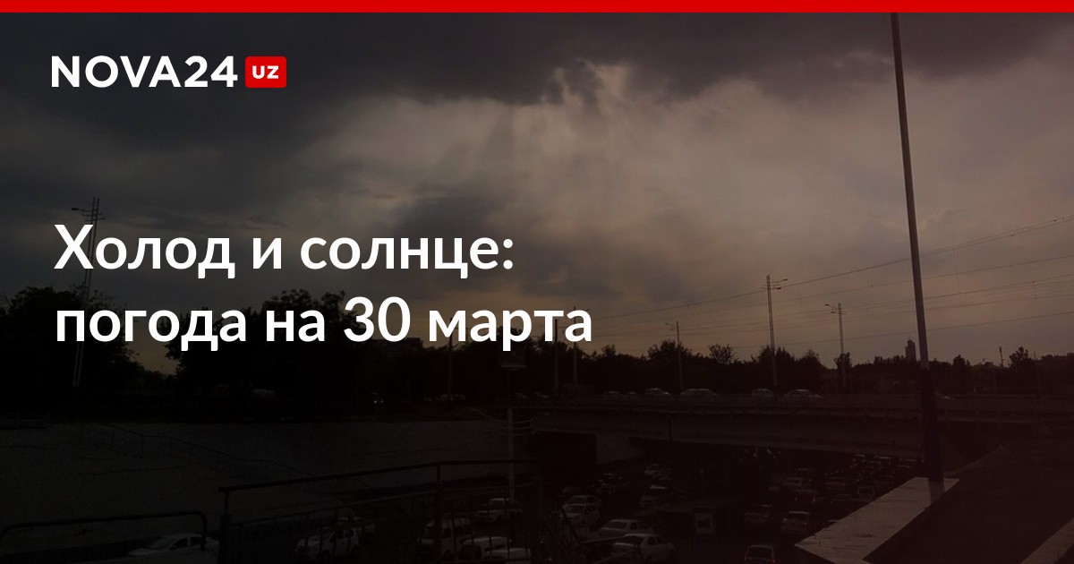 Холод и солнце: погода на 30 марта — NOVA24.UZ