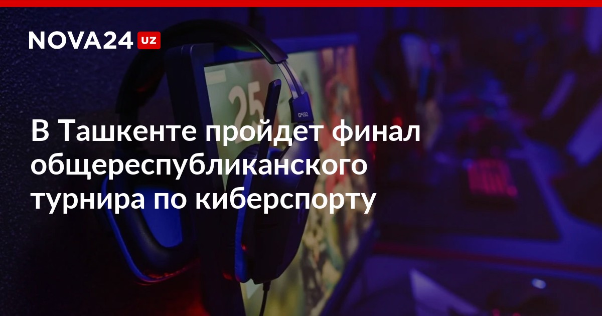 В Ташкенте пройдет финал общереспубликанского турнира по киберспорту — NOVA24.UZ