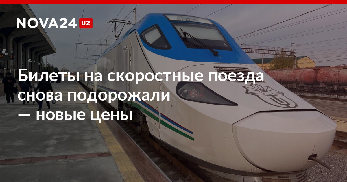 Билеты на скоростные поезда снова подорожали — новые цены — NOVA24.UZ