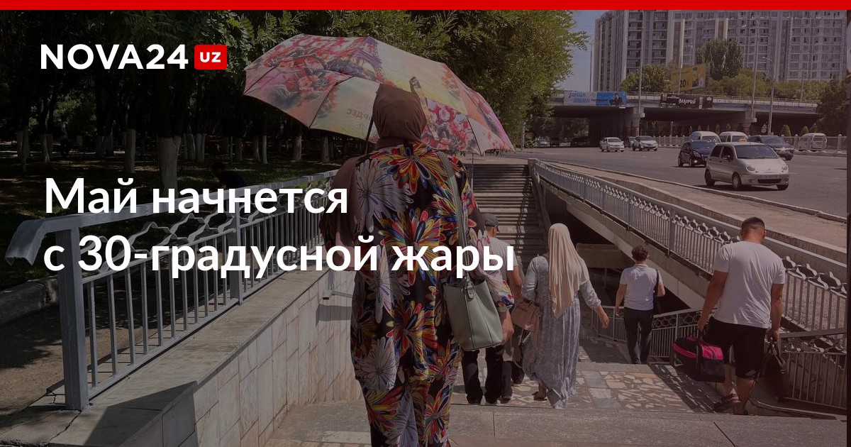 Май начнется с 30-градусной жары — NOVA24.UZ