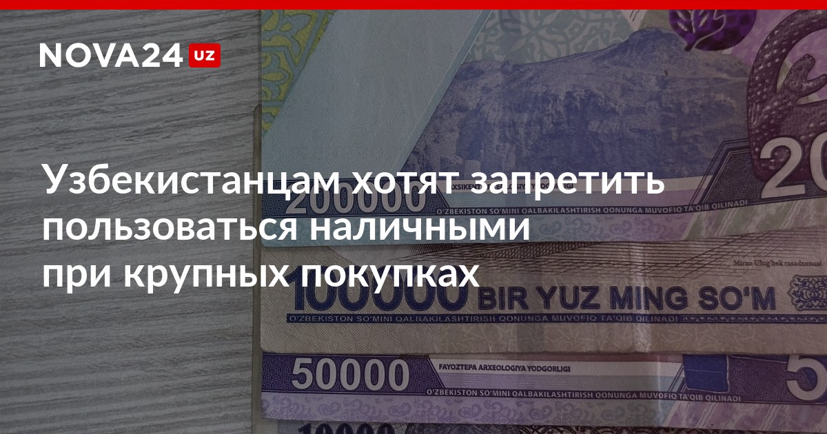 Узбекистанцам хотят запретить пользоваться наличными при крупных покупках — NOVA24.UZ