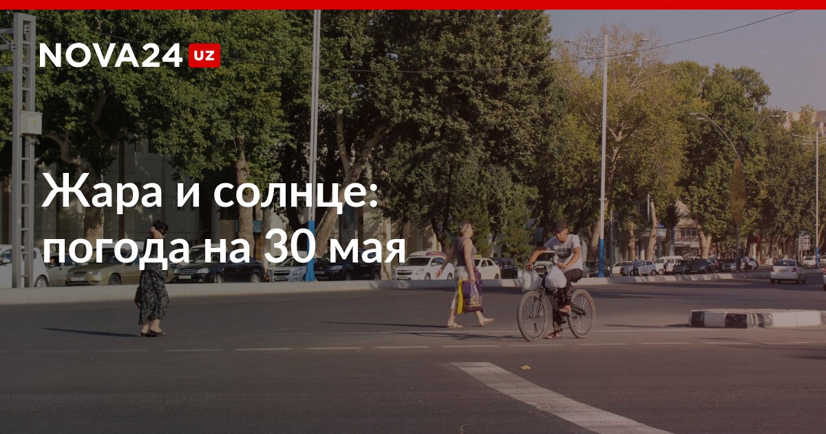 Жара и солнце: погода на 30 мая — NOVA24.UZ