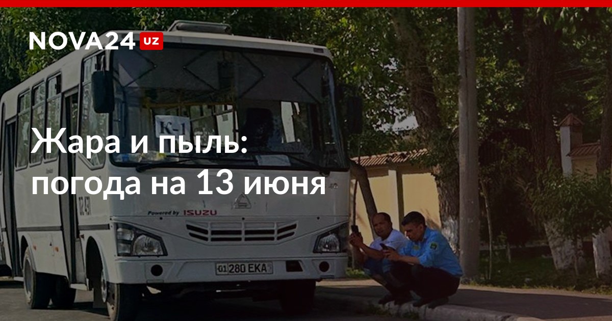 Жара и пыль: погода на 13 июня — NOVA24.UZ