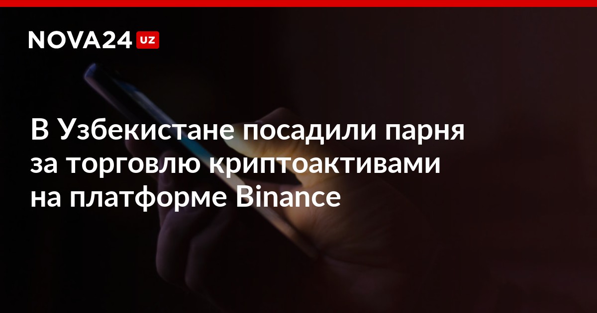 В Узбекистане посадили парня за торговлю криптоактивами на платформе Binance — NOVA24.UZ