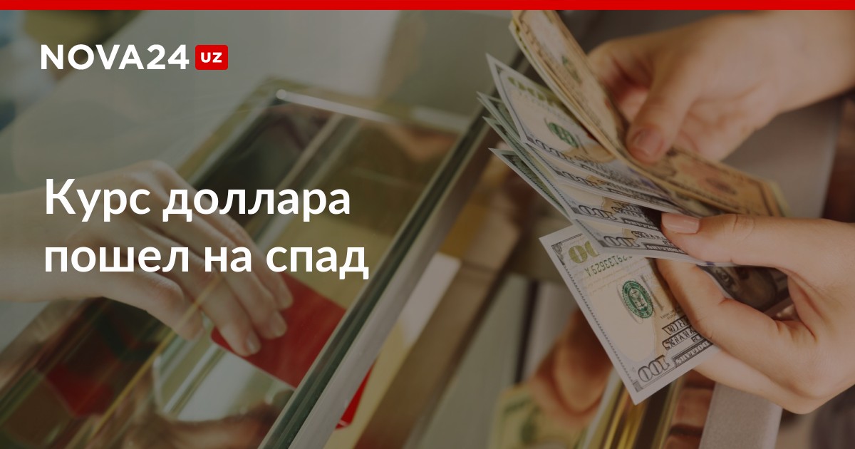 Курс доллара пошел на спад — NOVA24.UZ