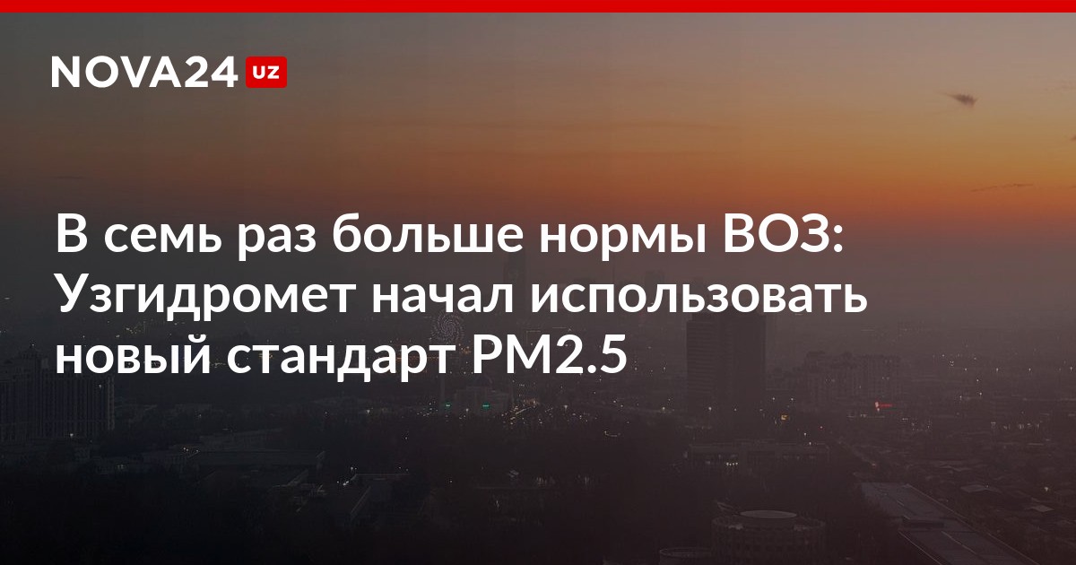 В семь раз больше нормы ВОЗ: Узгидромет начал использовать новый стандарт PM2.5 — NOVA24.UZ