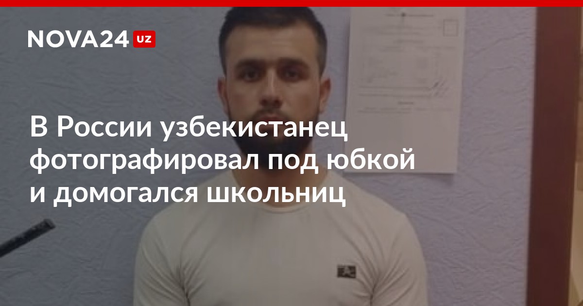 В России узбекистанец фотографировал под юбкой и домогался школьниц — NOVA24.UZ