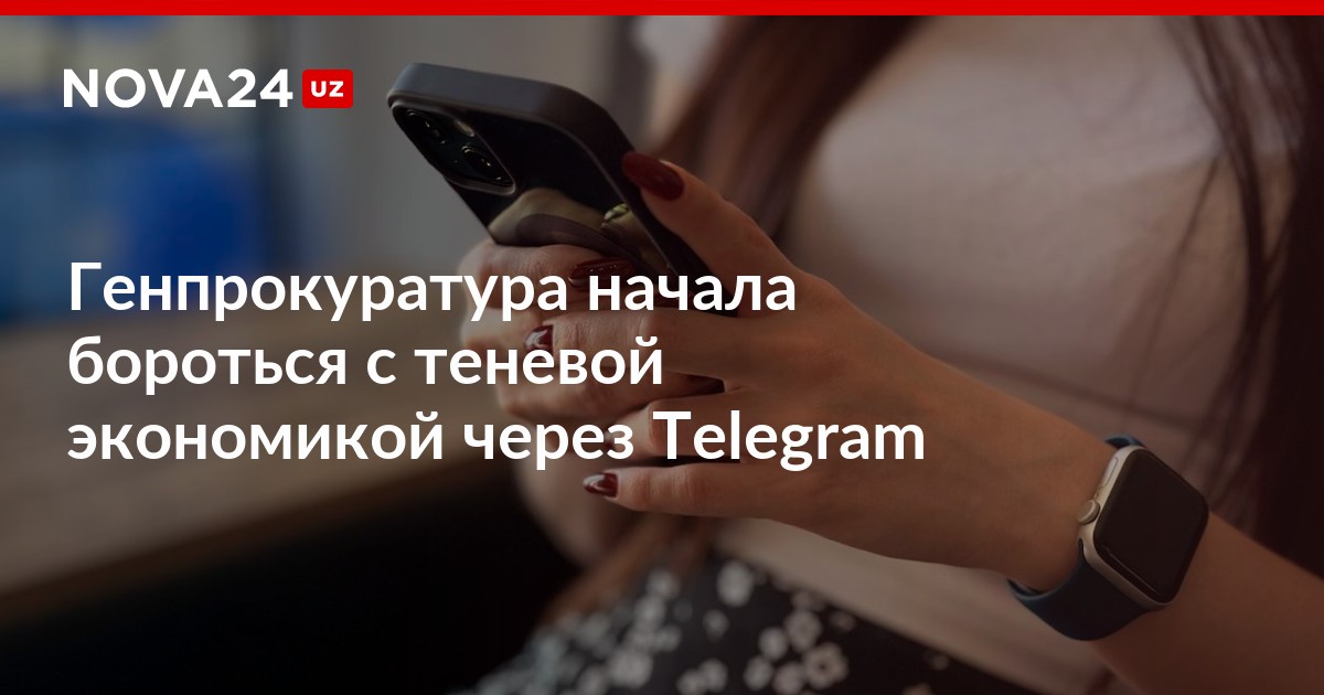 Генпрокуратура начала бороться с теневой экономикой через Telegram — NOVA24.UZ
