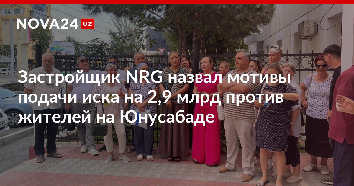 Застройщик NRG назвал мотивы подачи иска на 2,9 млрд против жителей на Юнусабаде — NOVA24.UZ