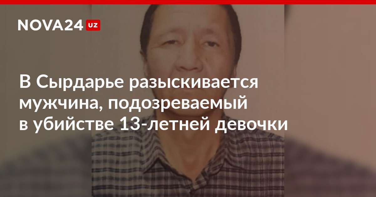 В Сырдарье разыскивается мужчина, подозреваемый в убийстве 13-летней девочки — NOVA24.UZ