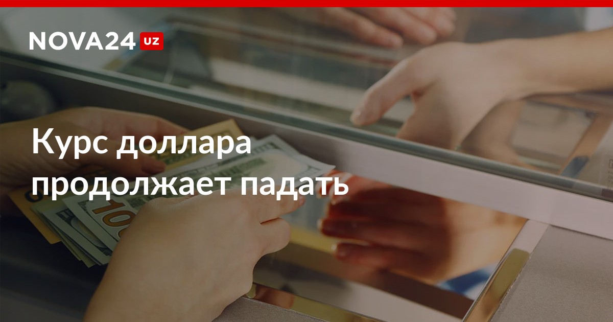 Курс доллара продолжает падать – Новости Узбекистана – NOVA24.UZ