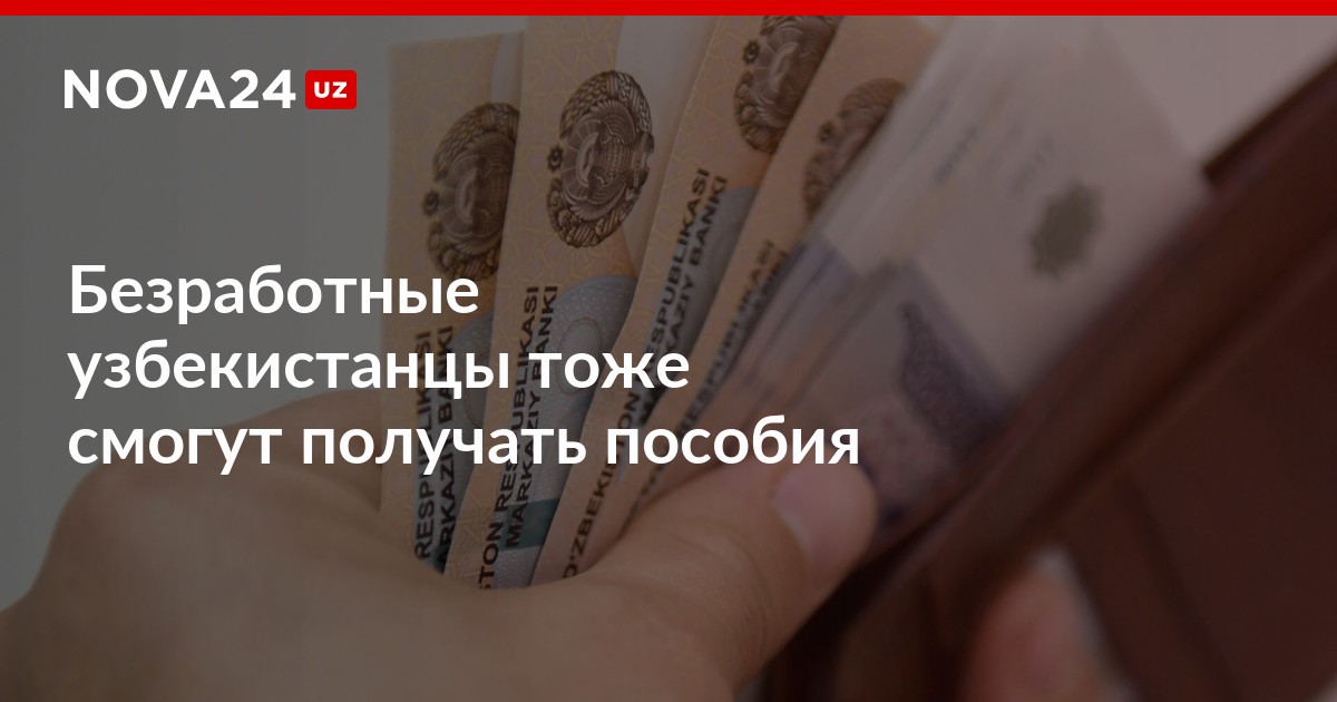 Безработные узбекистанцы тоже смогут получать пособия — NOVA24.UZ