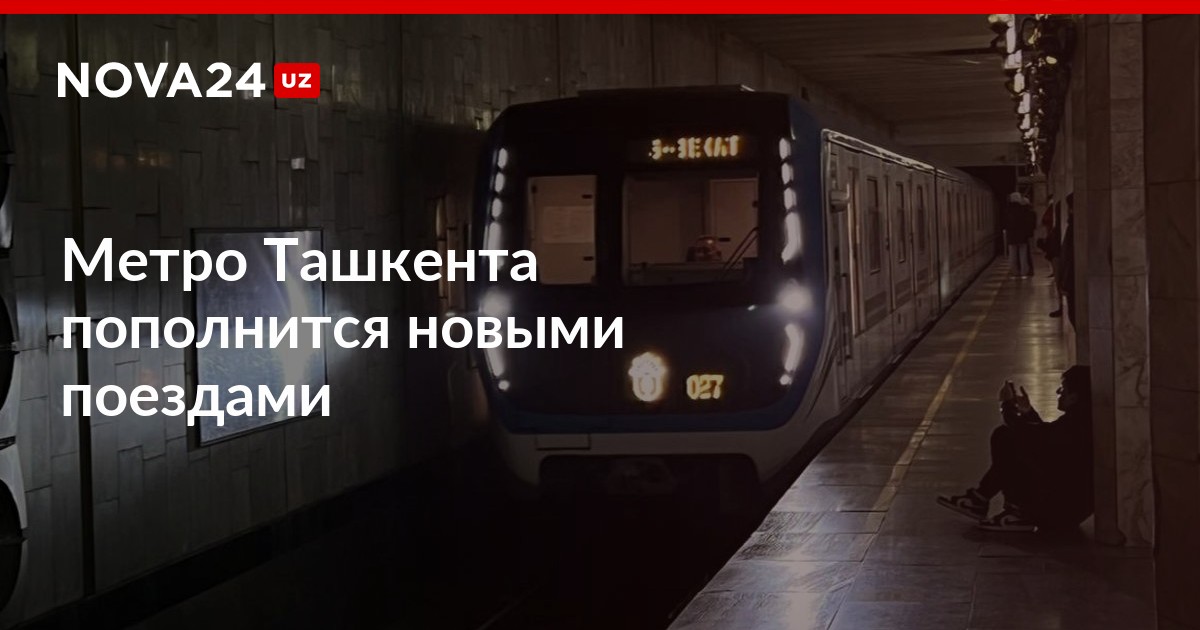 Метро Ташкента пополнится новыми поездами — NOVA24.UZ