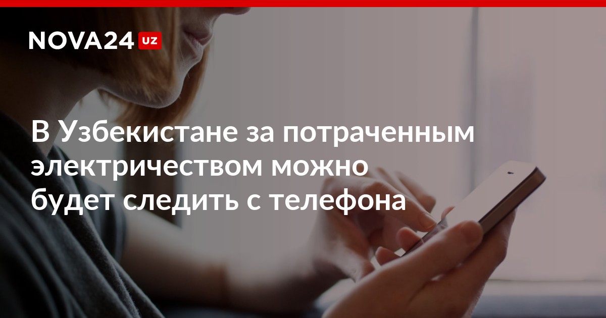 В Узбекистане за потраченным электричеством можно будет следить с телефона — NOVA24.UZ