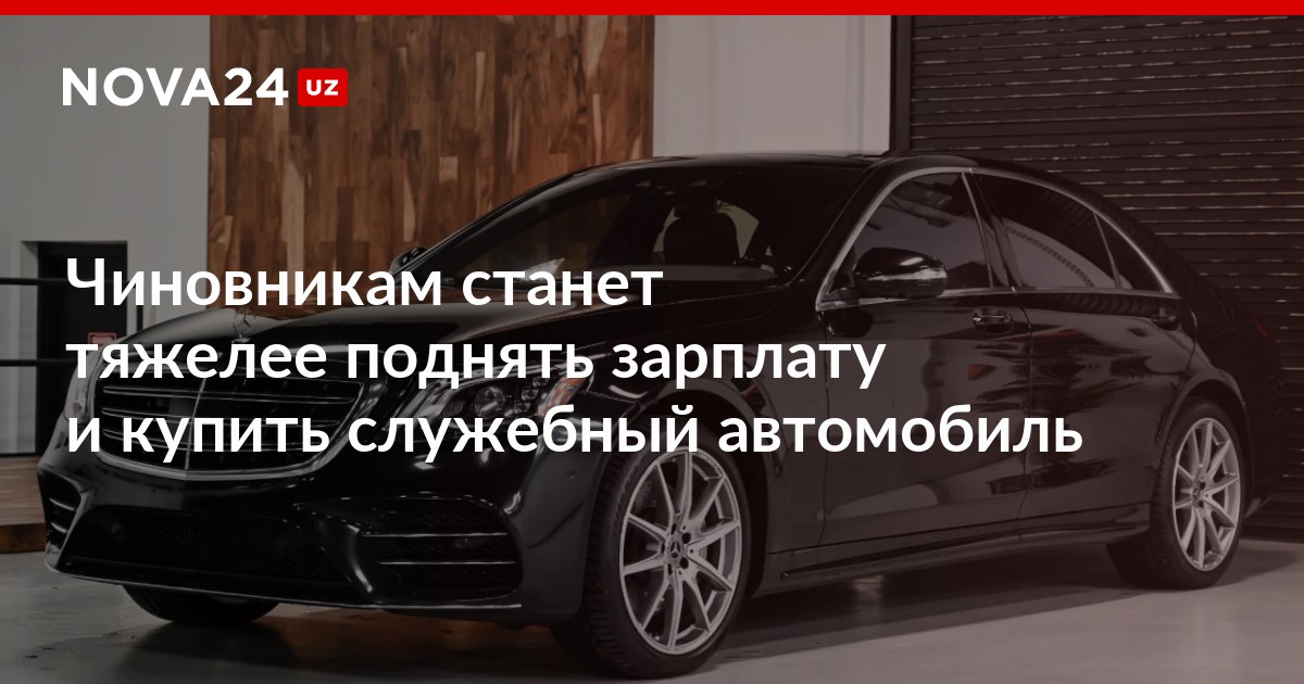 Чиновникам станет тяжелее поднять зарплату и купить служебный автомобиль — NOVA24.UZ