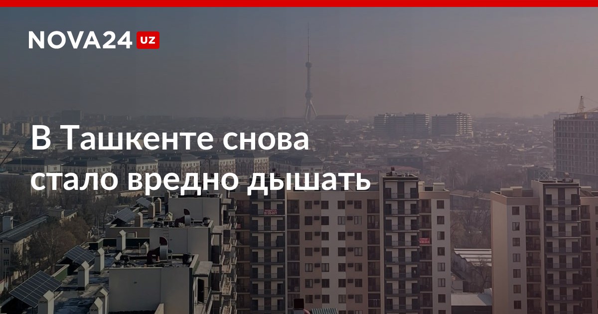 В Ташкенте снова стало вредно дышать — NOVA24.UZ