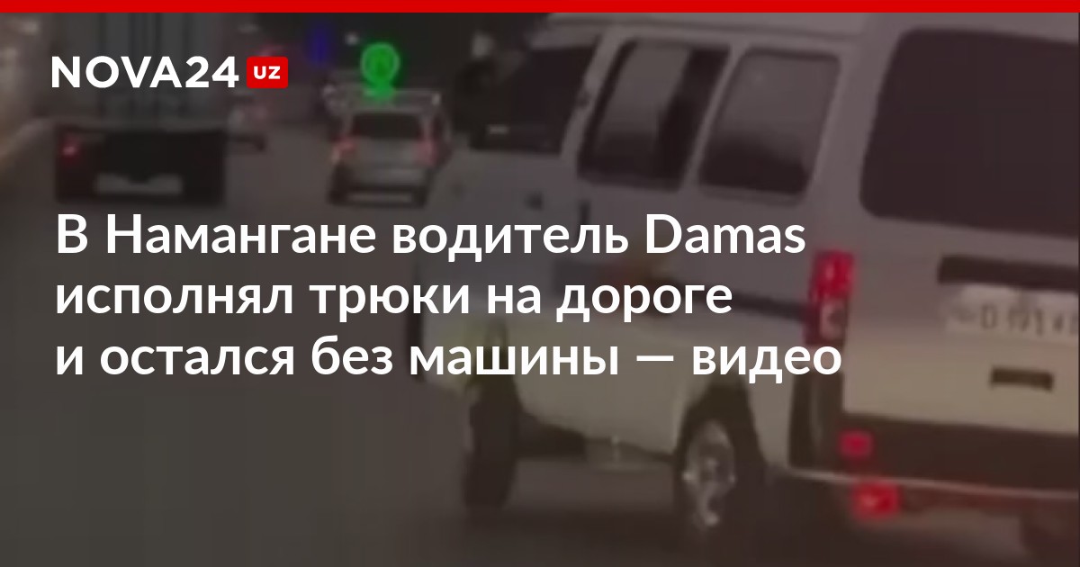 В Намангане водитель Damas исполнял трюки на дороге и остался без машины — видео — NOVA24.UZ