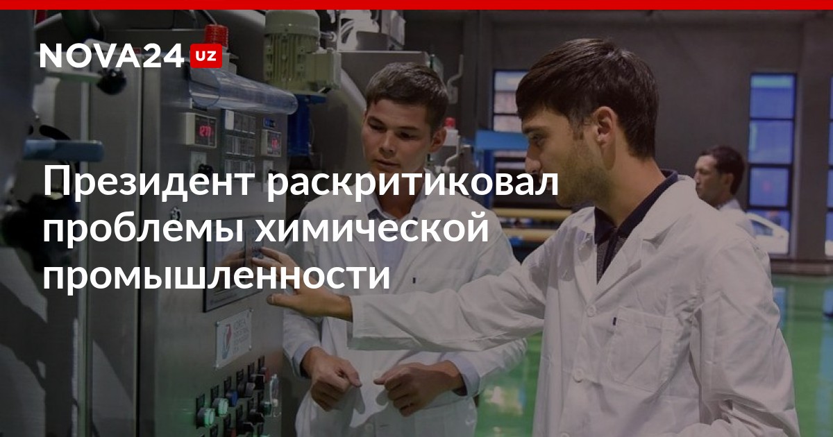 Президент раскритиковал проблемы химической промышленности — NOVA24.UZ