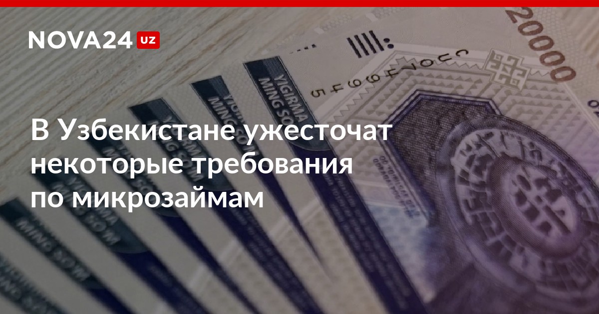 В Узбекистане ужесточат некоторые требования по микрозаймам — NOVA24.UZ
