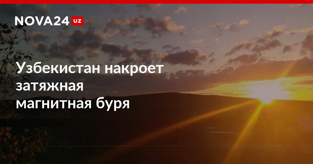 Узбекистан накроет затяжная магнитная буря — NOVA24.UZ