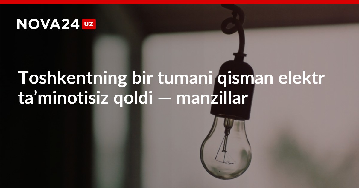 Toshkentning bir tumani qisman elektr ta’minotisiz qoldi — manzillar — NOVA24.UZ