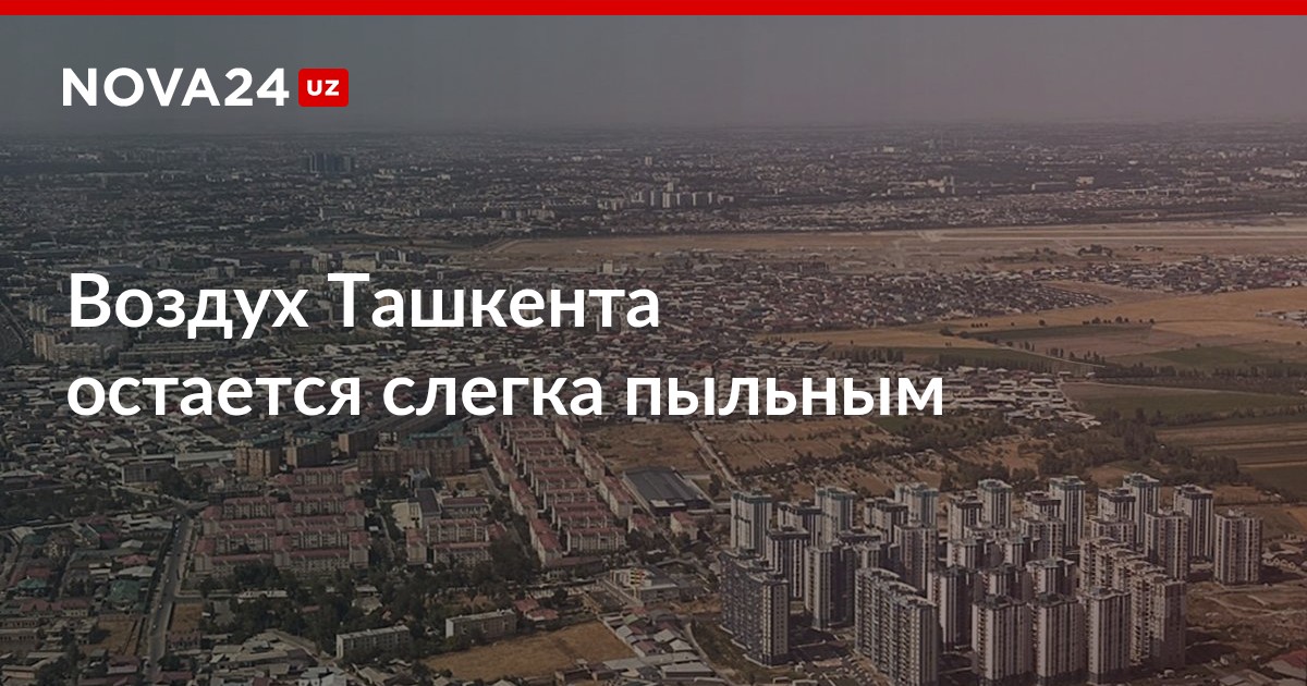 Воздух Ташкента остается слегка пыльным — NOVA24.UZ