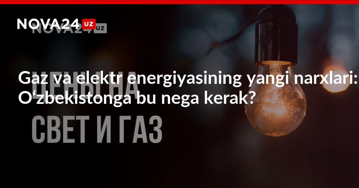 Gaz va elektr energiyasining yangi narxlari: O‘zbekistonga bu nega kerak? — NOVA24.UZ