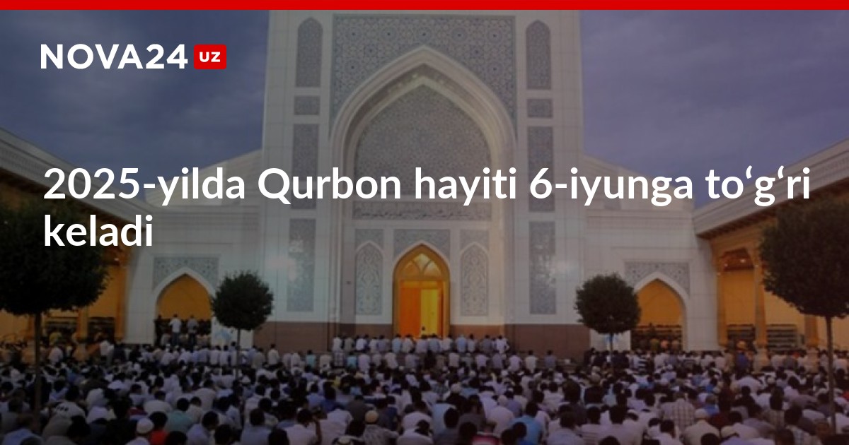 2025-yilda Qurbon hayiti 6-iyunga to‘g‘ri keladi — NOVA24.UZ