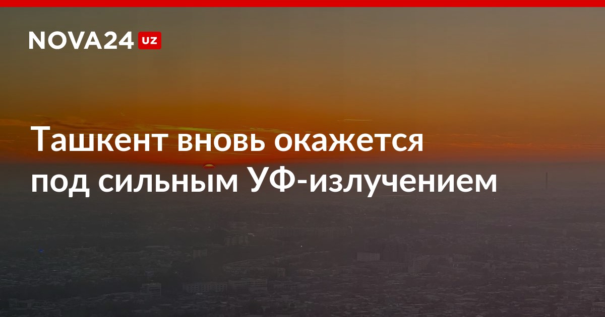 Ташкент вновь окажется под сильным УФ-излучением — NOVA24.UZ