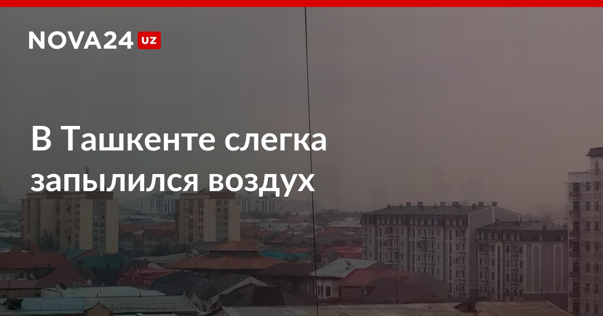 В Ташкенте слегка запылился воздух — NOVA24.UZ