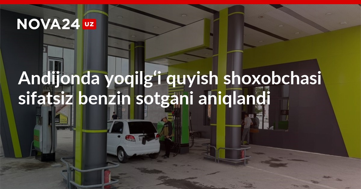 Andijonda yoqilg‘i quyish shoxobchasi sifatsiz benzin sotgani aniqlandi — NOVA24.UZ