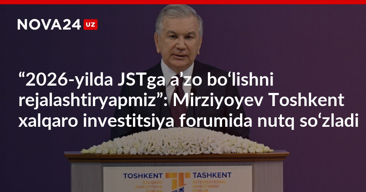 “2026-yilda JSTga a’zo bo‘lishni rejalashtiryapmiz”: Mirziyoyev Toshkent xalqaro investitsiya ...