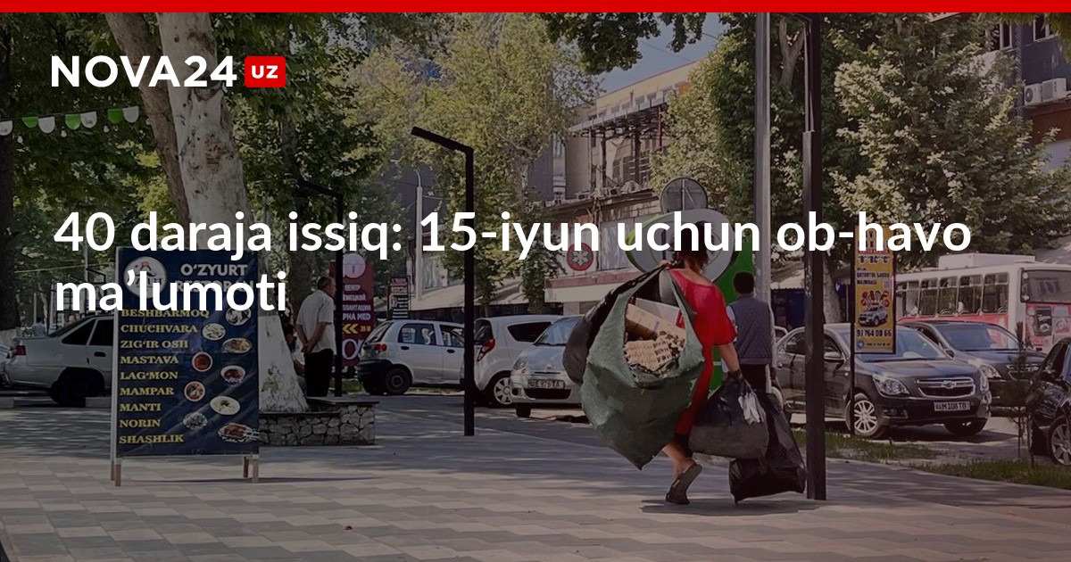 40 daraja issiq: 15-iyun uchun ob-havo ma’lumoti – O‘zbekiston Yangiliklari
