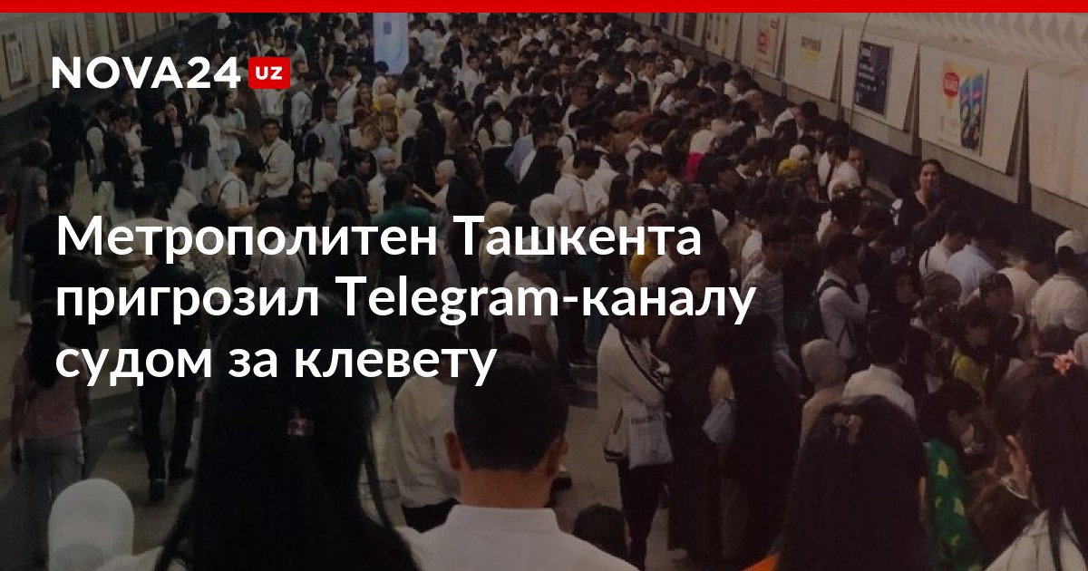 Метрополитен Ташкента пригрозил Telegram-каналу судом за клевету — NOVA24.UZ
