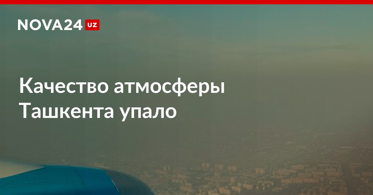 Качество атмосферы Ташкента упало — NOVA24.UZ