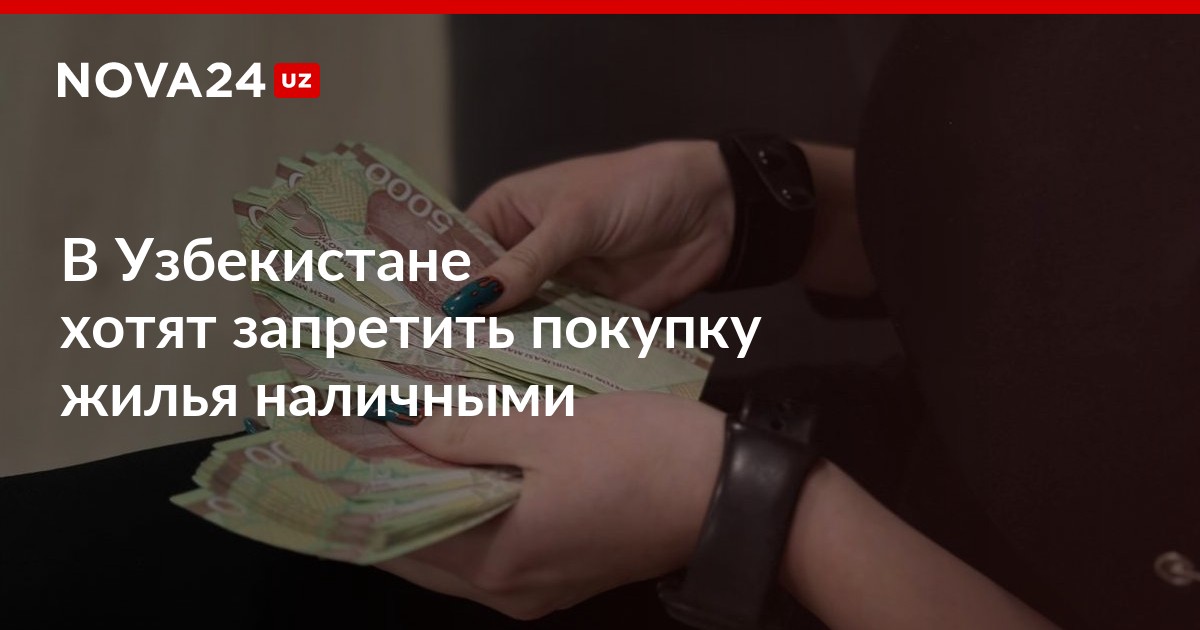 В Узбекистане хотят запретить покупку жилья наличными — NOVA24.UZ