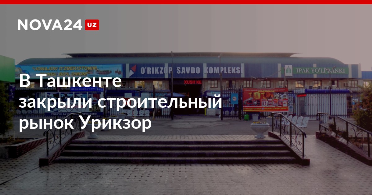 В Ташкенте закрыли строительный рынок Урикзор — NOVA24.UZ