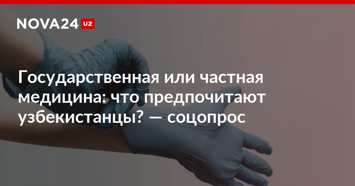Государственная или частная медицина: что предпочитают узбекистанцы? — соцопрос — NOVA24.UZ